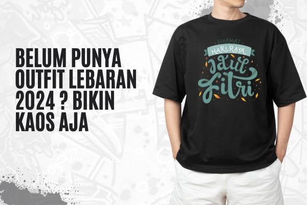 Belum Punya Outfit Lebaran 2024 ? Bikin Kaos Aja | Teman Print Belum Punya Outfit Lebaran 2024 ? Bikin Kaos Aja | Teman Print